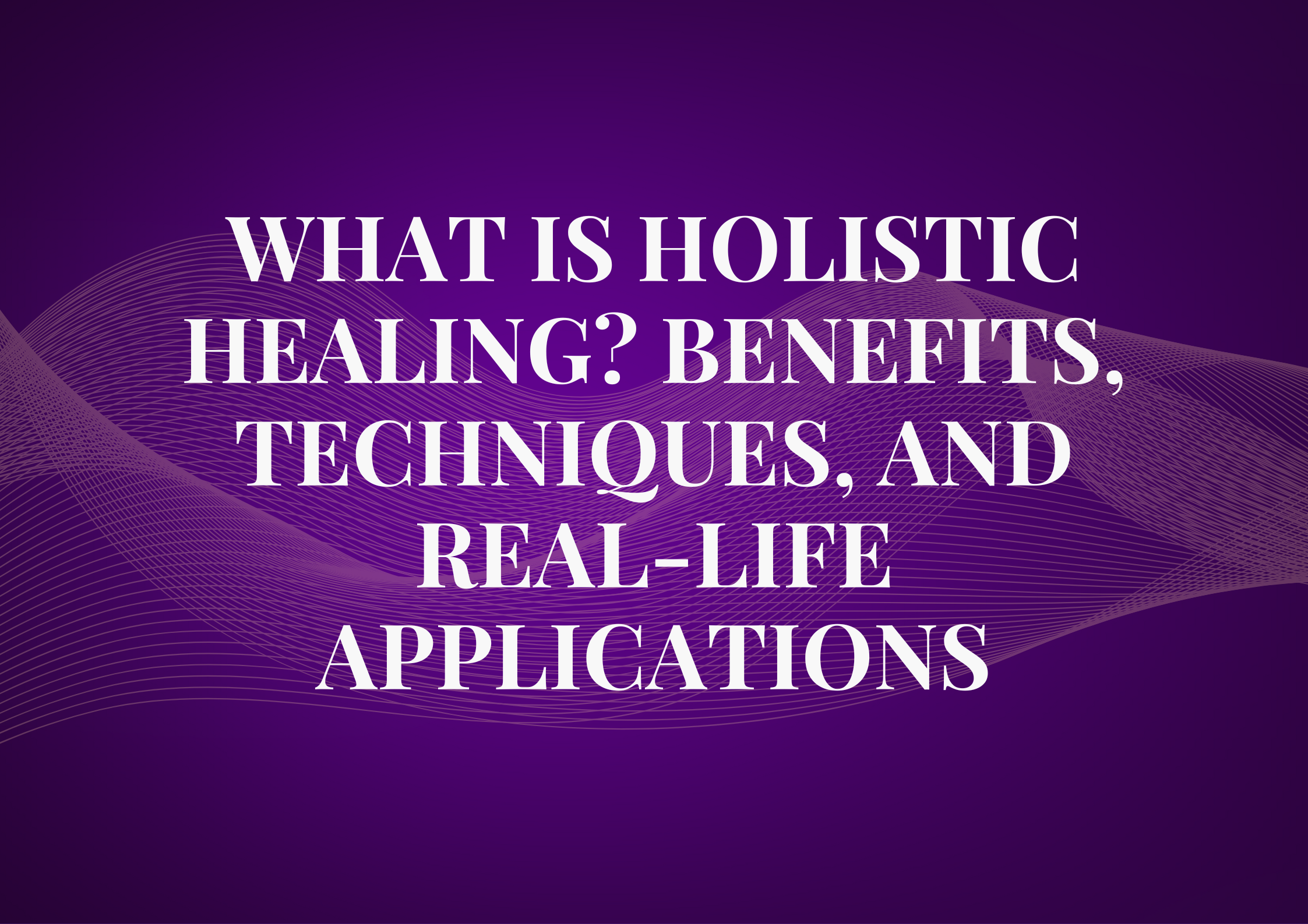 What Is Holistic Healing? Benefits, Techniques, and Real-Life Applicat ...